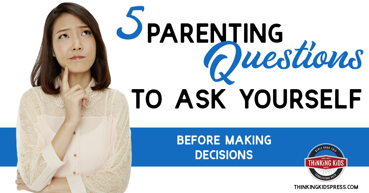 5 Parenting Questions to Ask Yourself Before Making Decisions